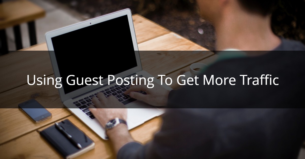 Using Guest Posting To Get More Traffic - Your Traffic Solution